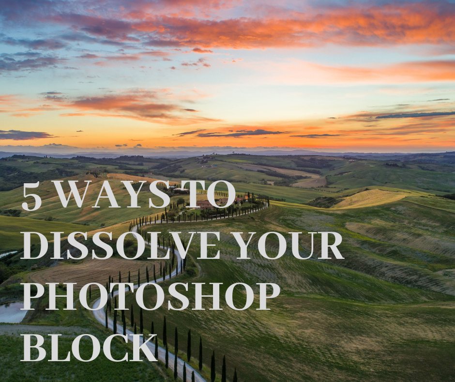 5 ways to dissolve your Photoshop Block - Post Processing Mastery